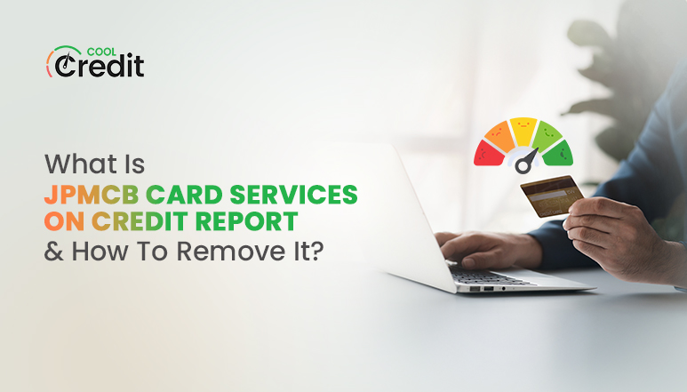What Is JPMCB Card Services On Credit Report & How To Remove It?